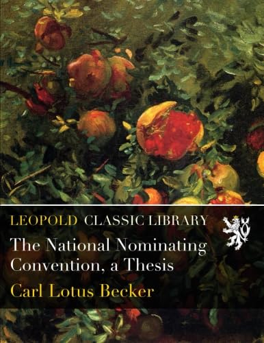 The National Nominating Convention, a Thesis: Becker, Carl Lotus ...