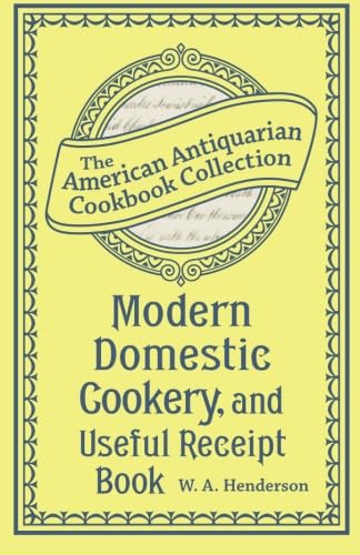 Modern Domestic Cookery, and Useful Receipt Book: Adapted for Families ...