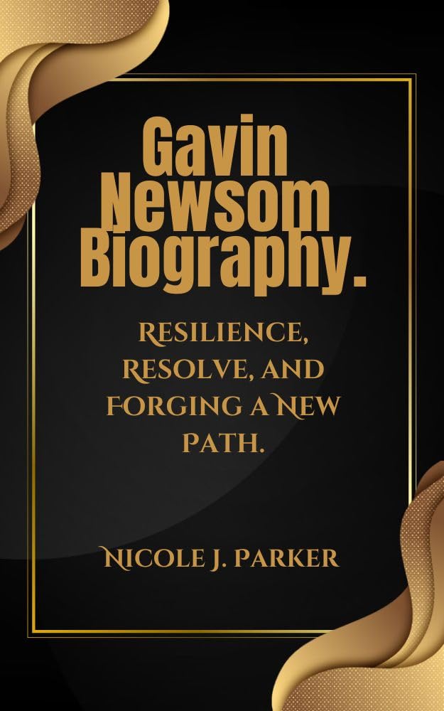 Gavin Newsom Biography.: Resilience, Resolve, and Forging a New Path. eBook : J. Parker , Nicole ...