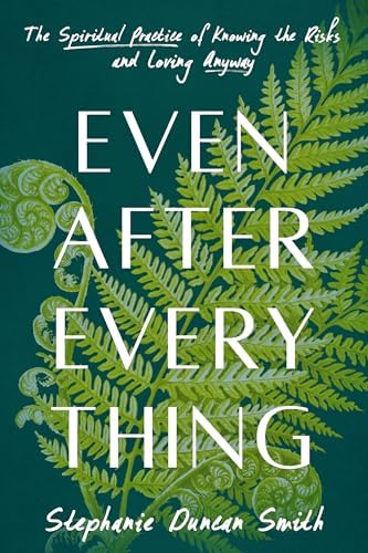 Even After Everything: The Spiritual Practice of Knowing the Risks and ...