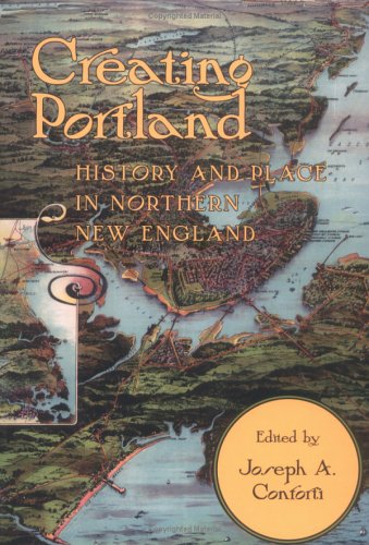 Creating Portland: History And Place in Northern New England ...