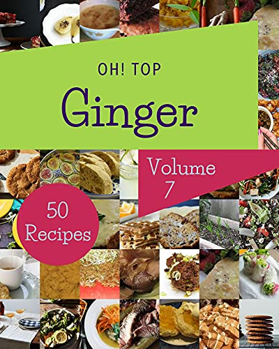 Oh! Top 50 Ginger Recipes Volume 7: The Ginger Cookbook for All Things ...