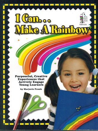 I Can Make a Rainbow: Purposeful, Creative Experiences That Actively ...
