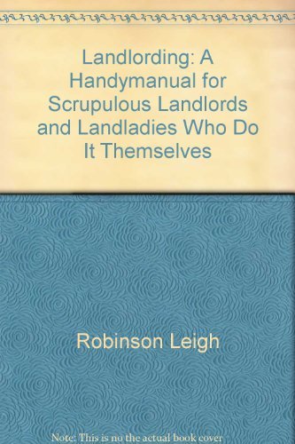 Landlording: A handymanual for scrupulous landlords and landladies who ...