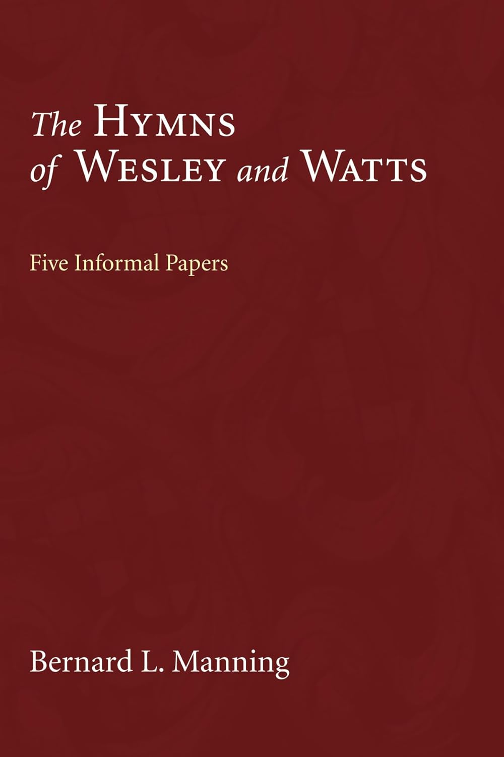 The Hymns of Wesley and Watts: Five Informal Papers: Manning, Bernard L ...