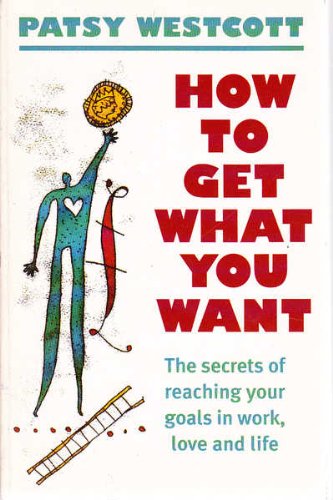 How to Get What You Want: The Secret of Reaching Your Goals in Work ...