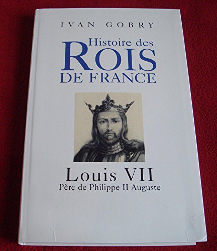 Louis VII : Père de Philippe II Auguste (Histoire des rois de France ...
