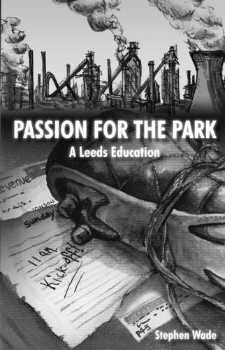 Passion for the Park: A Leeds Education. Stephen Wade: Stephen Wade ...