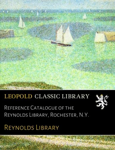 Reference Catalogue of the Reynolds Library, Rochester, N.Y.: Library ...
