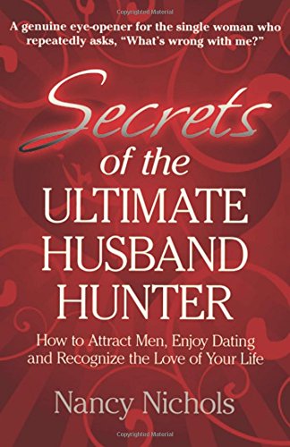 Secrets of the Ultimate Husband Hunter: How to Attract Men, Enjoy ...