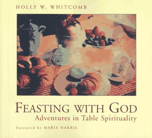 Feasting With God: Adventures in Table Spirituality: Whitcomb, Holly W ...