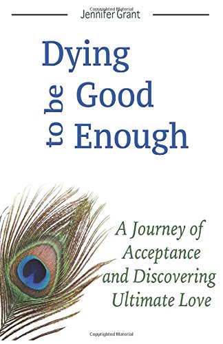 Dying to be Good Enough: A Journey of Acceptance and Discovering ...