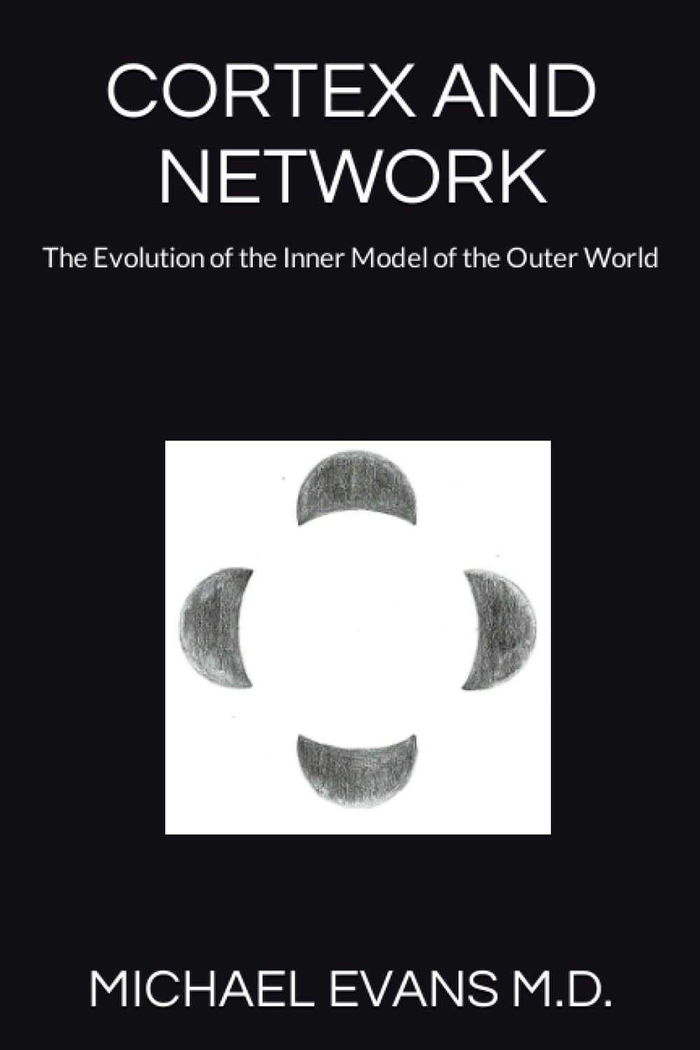 CORTEX AND NETWORK: The Evolution of the Inner Model of the Outer World: EVANS M.D., MICHAEL ...