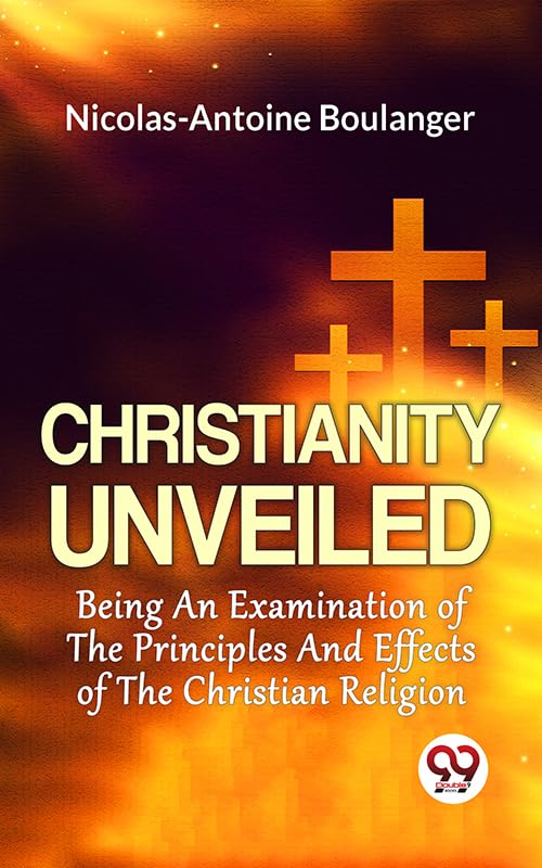 Christianity Unveiled Being An Examination Of The Principles And ...