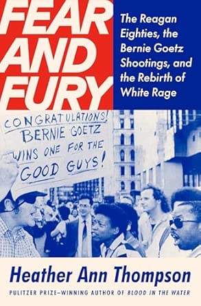 Fear and Fury: The Reagan Eighties, the Bernie Goetz Shootings, and the ...