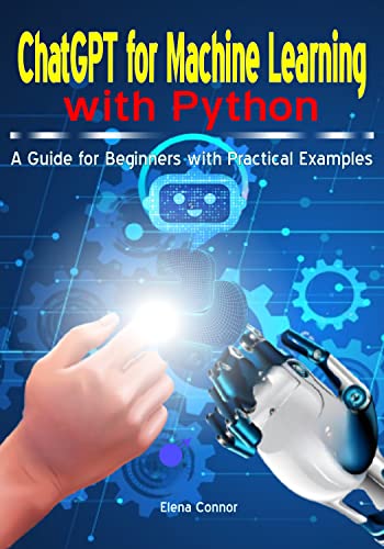 ChatGPT for Machine Learning with Python: A Guide for Beginners with Practical Examples (English ...
