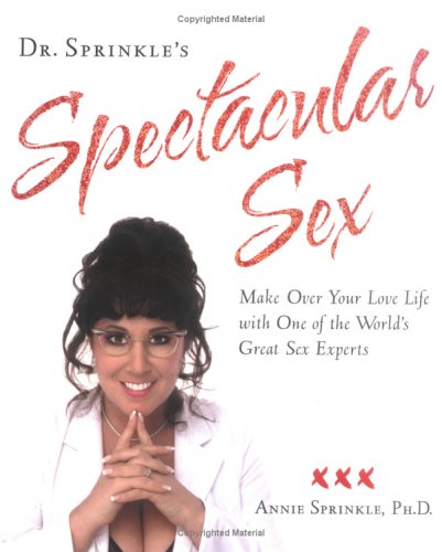 Dr. Sprinkle's Spectacular Sex: Make Over Your Love Life with One of ...