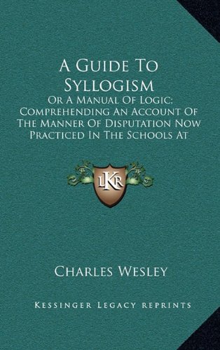 A Guide To Syllogism: Or A Manual Of Logic; Comprehending An Account Of ...