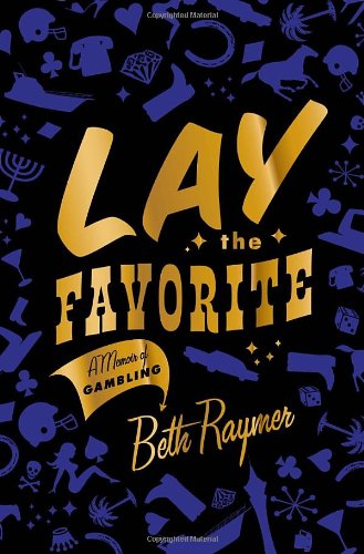 Lay the Favorite: A Memoir of Gambling: Raymer, Beth: 9780385526456 ...