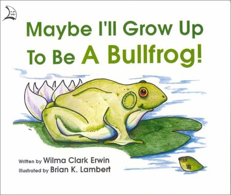 Maybe I'll Grow Up to Be a Bullfrog!: Erwin, Wilma Clark, Lambert ...