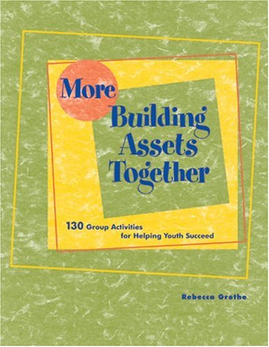 More Building Assets Together: 130 Group Activities for Helping Youth Succeed: Grothe, Rebecca ...