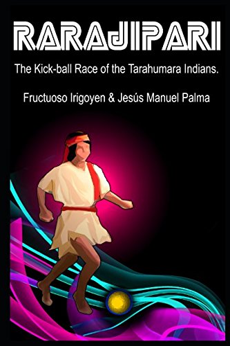 Rarajipari, the Kick Ball Race of the Tarahumara Indians.: Irigoyen MD ...