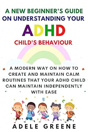 A NEW BEGINNER'S GUIDE ON UNDERSTANDING YOUR ADHD CHILD'S BEHAVIOUR: A ...