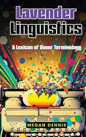 Lavender Linguistics: A Lexicon of Queer Terminology: Megan Dennis ...