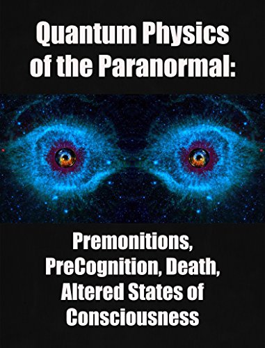 Quantum Physics of the Paranormal: Premonitions, PreCognition, Death ...