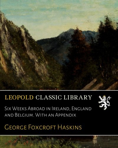 Six Weeks Abroad in Ireland, England and Belgium. With an Appendix ...