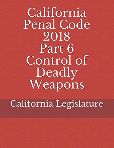California Penal Code 2018 Part 6 Control of Deadly Weapons ...