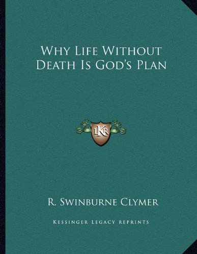 Why Life Without Death Is God's Plan: Clymer, R. Swinburne ...