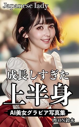 【AI美女】成長しすぎた上半身の美女写真集｜Japanese AI beauty lady | LEON鈴木 | タレント本 | Kindleストア | Amazon