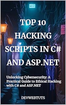 Top 10 Hacking Scripts in C# and ASP.NET: Unlocking Cybersecurity: A Practical Guide to Ethical ...