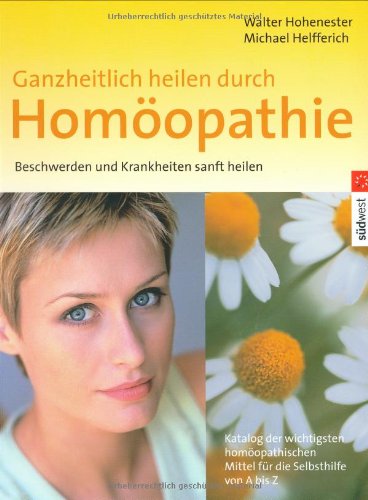 Ganzheitlich heilen durch Homöopathie: Beschwerden und Krankheiten ...
