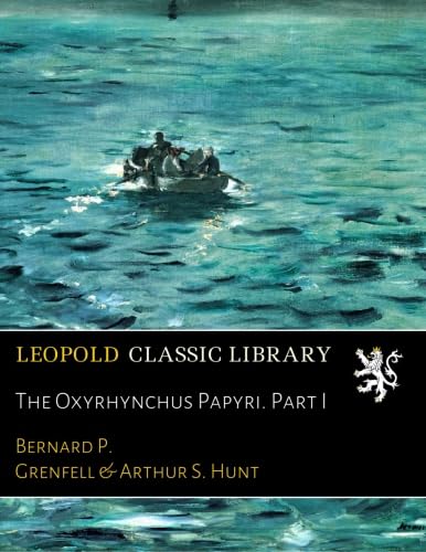 The Oxyrhynchus Papyri. Part I: Grenfell, Bernard P., Hunt, Arthur S ...
