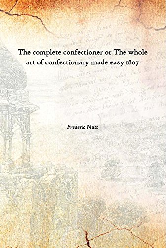 The complete confectioner or The whole art of confectionary made easy ...