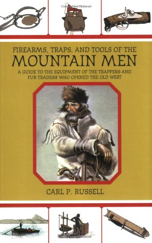 Firearms, Traps, and Tools of the Mountain Men: A Guide to the ...