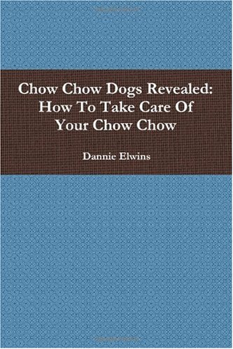Chow Chow Dogs Revealed: How To Take Care Of Your Chow Chow: Dannie ...