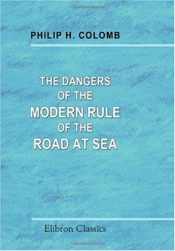The Dangers of the Modern Rule of the Road at Sea: And the manoeuvring ...