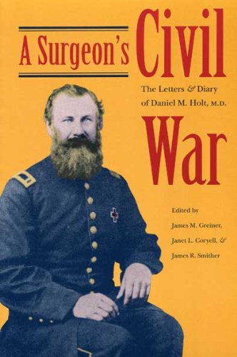 A Surgeon's Civil War: The Letters and Diary of Daniel M. Holt, M.D ...