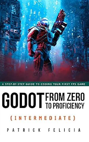 Godot from Zero to Proficiency (Foundations): A step-by-step guide to create your game with ...
