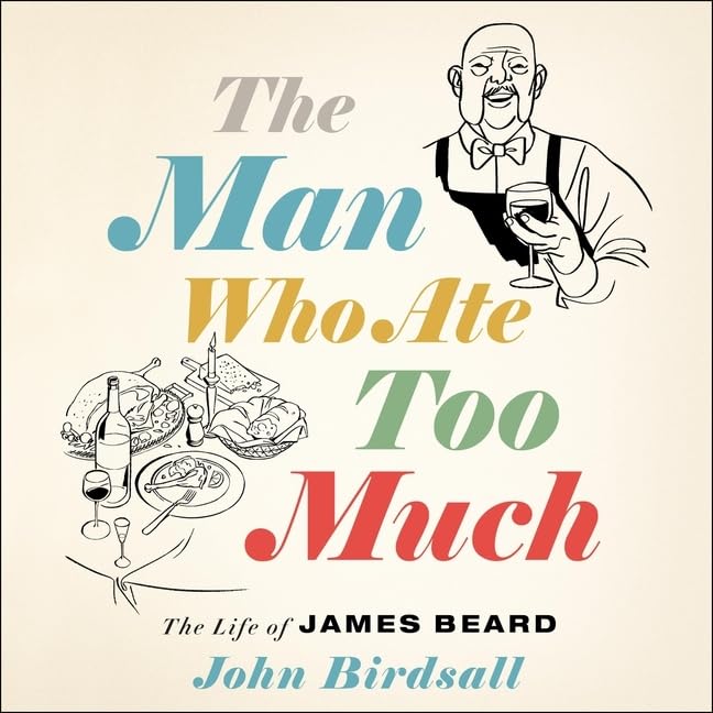 The Man Who Ate Too Much: The Life of James Beard: John Birdsall ...