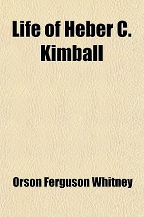Life of Heber C. Kimball; An Apostle, the Father and Founder of the ...