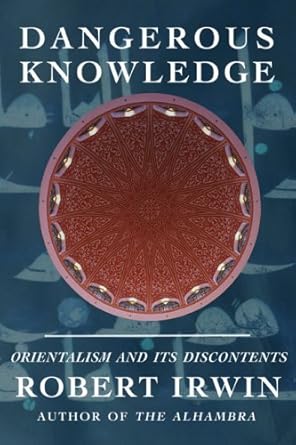 Dangerous Knowledge: Orientalism and Its Discontents: Irwin, Robert ...