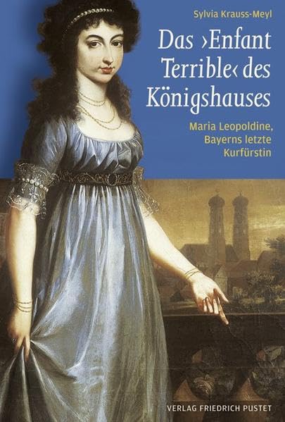 Das ‚Enfant Terrible‘ des Königshauses: Maria Leopoldine, Bayerns ...