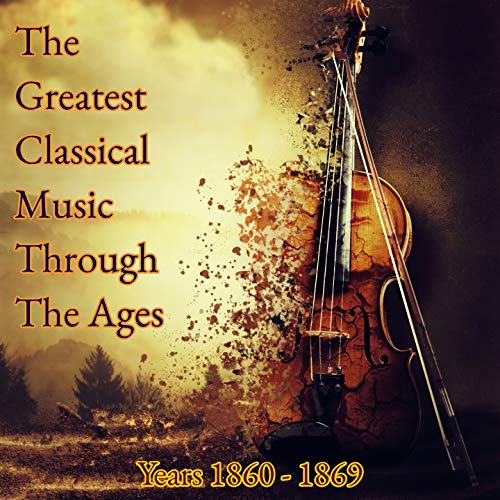 The Greatest Classical Music Through The Ages (Years 1860-1869) von ...