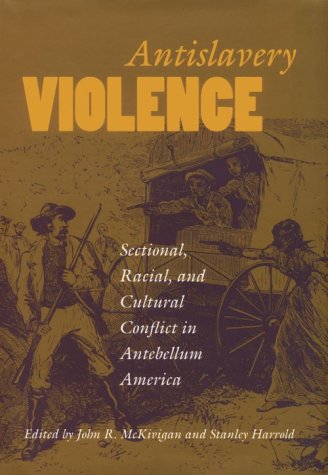 Antislavery Violence: Sectional, Racial, and Cultural Conflict in ...