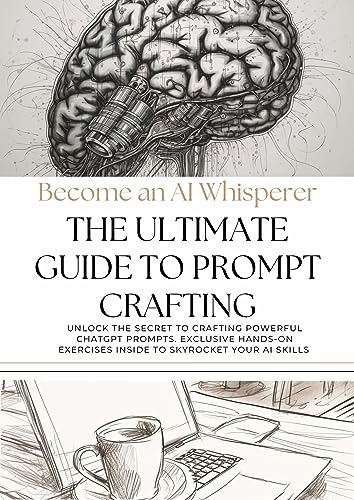 Become an AI Whisperer: The Ultimate Guide to Prompt Crafting : Master the art of effective ...