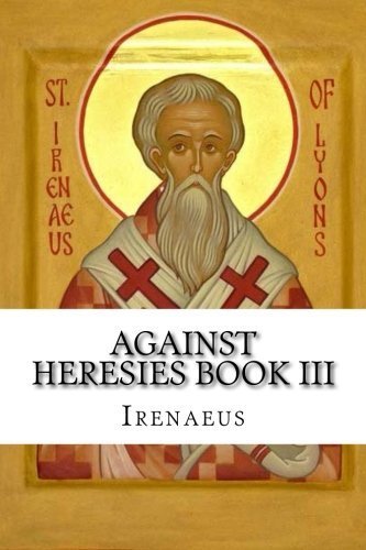 Against Heresies Book III by Irenaeus (2014-11-15): Irenaeus of Lyons ...